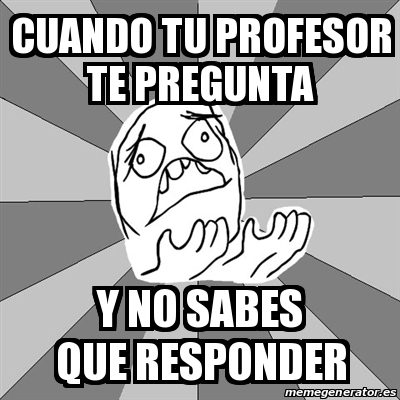 Meme Whyyy - cuando tu profesor te pregunta y no sabes que responder ...
