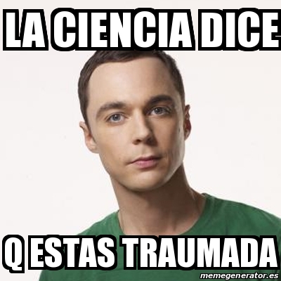 Meme Sheldon Cooper - la ciencia dice q estas traumada - 28317509
