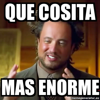 Meme Ancient Aliens - Que cosita mas enorme - 28327144