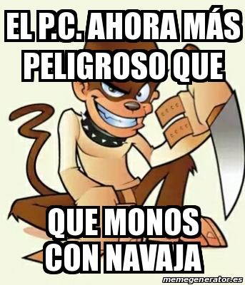 Meme Personalizado - El P.C. ahora MÃ¡s peligroso que Que monos con ...