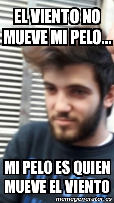Meme Personalizado - El viento no mueve mi pelo... Mi pelo es quien ...