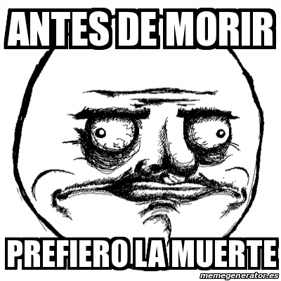 Meme Me Gusta - antes de morir prefiero la muerte - 28330212