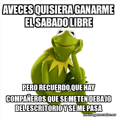 Meme Kermit the frog - Aveces quisiera ganarme el sabado libre Pero ...
