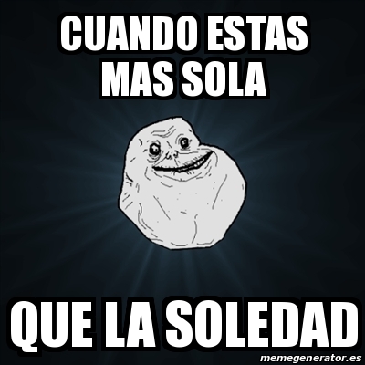 Meme Forever Alone - CUANDO ESTAS MAS SOLA QUE LA SOLEDAD - 28338873