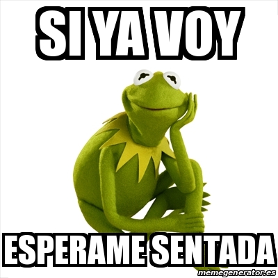 Meme Kermit the frog - si ya voy esperame sentada - 28340882