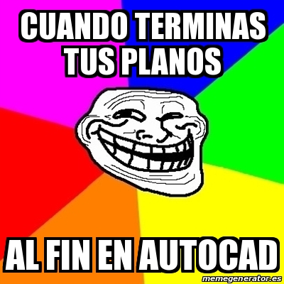 Meme Troll - Cuando terminas tus planos al fin en autocad - 28342669