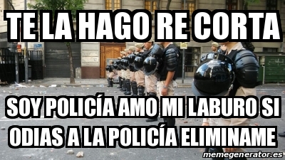 Meme Personalizado - Te la hago re corta Soy policÃ­a amo mi laburo si ...