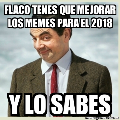 Meme Mr Bean - Flaco tenes que mejorar los memes para el 2018 Y lo ...