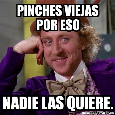 Meme Willy Wonka - pinches viejas por eso nadie las quiere. - 28357236