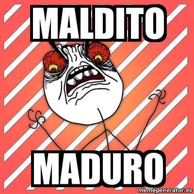 Meme I Hate - maldito maduro - 28370165