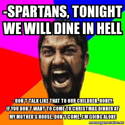 Meme Sparta - -spartans, tonight we will dine in hell - Don't talk like ...