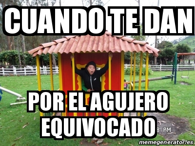 Meme Personalizado - Cuando te dan Por el agujero equivocado - 28374554