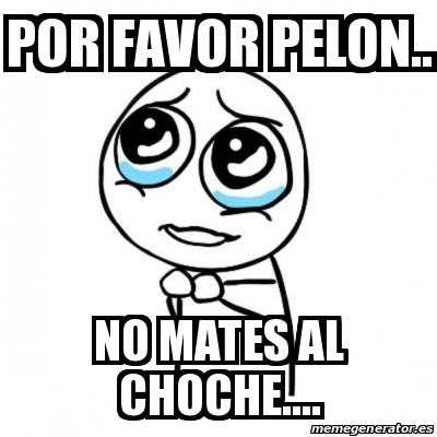 Meme Por favor - por favor pelon.. no mates al choche.... - 28375396