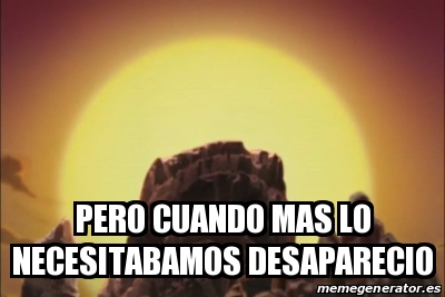 Meme Personalizado - PERO CUANDO MAS LO NECESITABAMOS DESAPARECIO ...