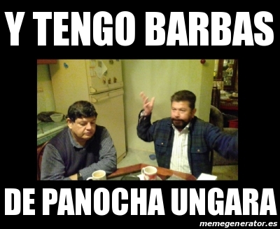 Meme Personalizado - Y TENGO BARBAS DE PANOCHA UNGARA - 28380104