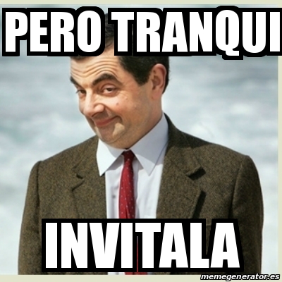Meme Mr Bean - Pero tranqui Invitala - 28381057