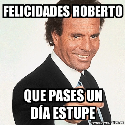 Meme Julio Iglesias - Felicidades roberto Que pases un dÃ­a estupe ...