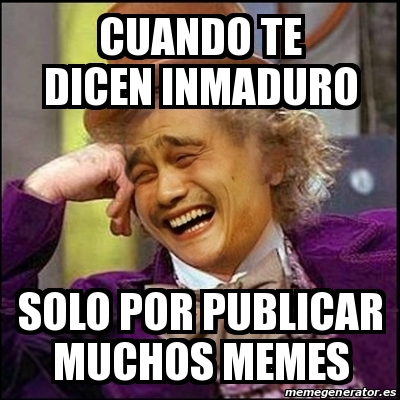 Meme Yao Wonka - cuando te dicen inmaduro solo por publicar muchos ...