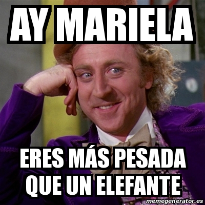 Meme Willy Wonka - Ay Mariela Eres mÃ¡s pesada que un elefante - 28393026