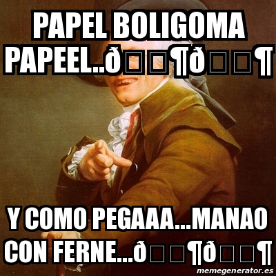 Meme Joseph Ducreux - Papel boligoma papeel..ðŸŽ¶ðŸŽ¶ Y como pegaaa ...