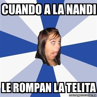 Meme Annoying Facebook Girl - Cuando a la nandi Le rompan la telita ...