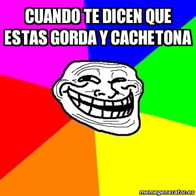 Meme Troll - Cuando te dicen que estas gorda y cachetona - 28397751
