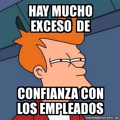 Meme Futurama Fry - Hay mucho exceso de Confianza con los empleados ...