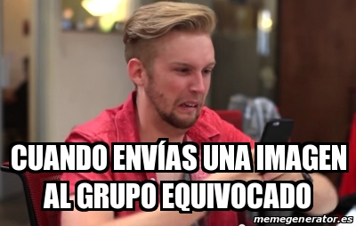 Meme Personalizado - Cuando envÃ­as una imagen al grupo equivocado ...