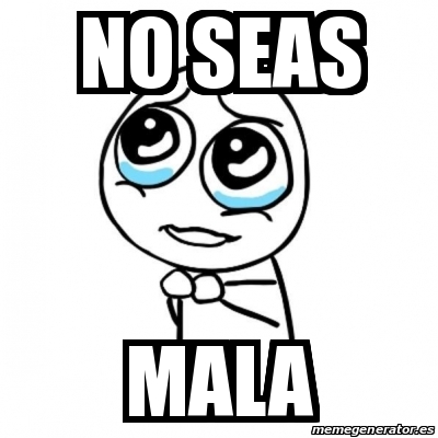 Meme Por favor - No seas Mala - 28049005