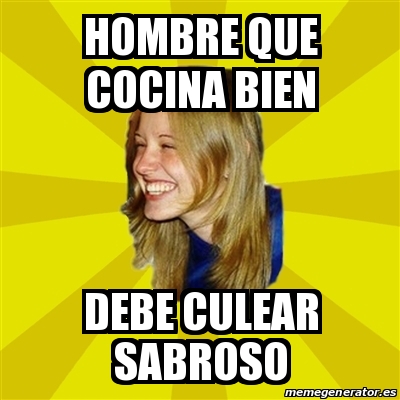 Meme Trologirl - Hombre que cocina bien Debe Culear Sabroso - 28411399