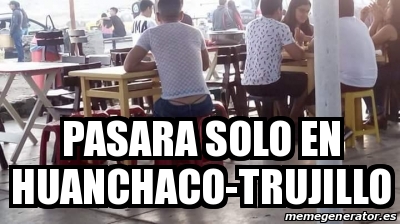 Meme Personalizado - Pasara solo en huanchaco-trujillo - 28414380