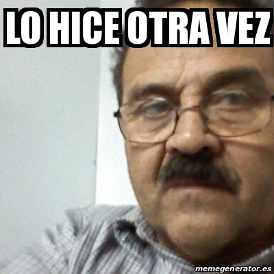 Meme Personalizado - Lo hice otra vez - 28415202