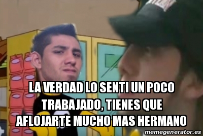 Meme Personalizado - la verdad lo senti un poco trabajado, tienes que ...