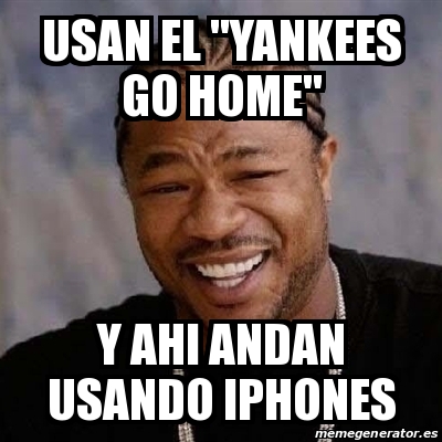 Meme Yo Dawg - usan el "yankees go home" y ahi andan usando iphones ...