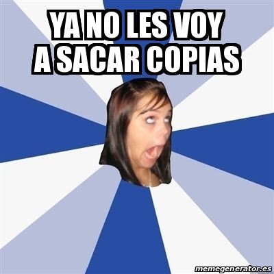 Meme Annoying Facebook Girl - YA NO LES VOY A SACAR COPIAS - 28435612