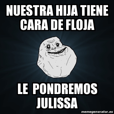Meme Forever Alone - Nuestra hija tiene cara de floja Le pondremos ...