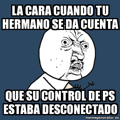 Meme Y U No - la cara cuando tu hermano se da cuenta que su control de ...
