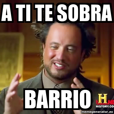 Meme Ancient Aliens - A ti te sobra Barrio - 28443842