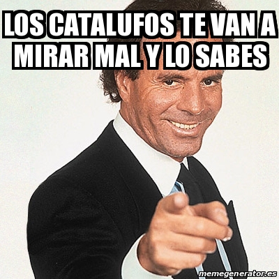 Meme Julio Iglesias - Los catalufos te van a mirar mal y lo sabes ...