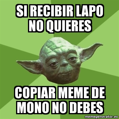 Meme Yoda - Si recibir lapo no quieres Copiar meme de mono no debes ...