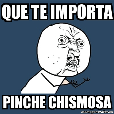 Meme Y U No - Que te importa Pinche chismosa - 28446188