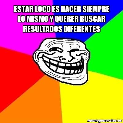 Meme Troll - Estar loco es hacer siempre lo mismo y querer buscar ...