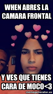 Meme Personalizado - When abres la camara frontal y ves que tienes cara de moco