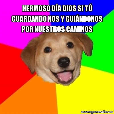 Meme Advice Dog - hermoso dÃ­a Dios si tÃº guardando nos y guiÃ¡ndonos ...