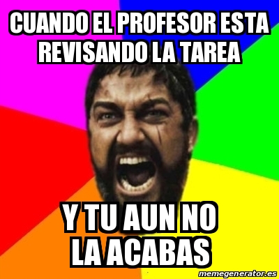 Meme Sparta - cuando el profesor esta revisando la tarea y tu aun no la ...