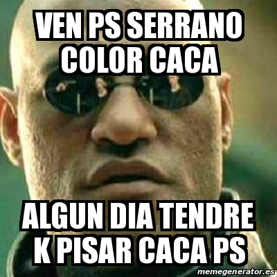 Meme What If I Told You - ven ps serrano color caca algun dia tendre k ...