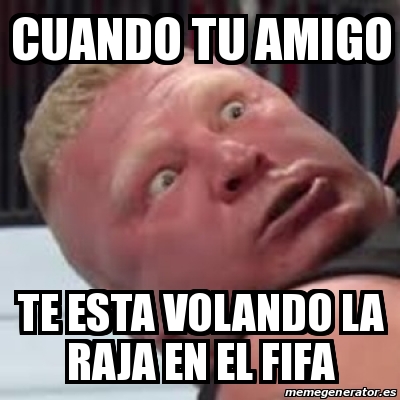 Meme Personalizado - Cuando tu amigo Te esta volando la raja en el fifa ...