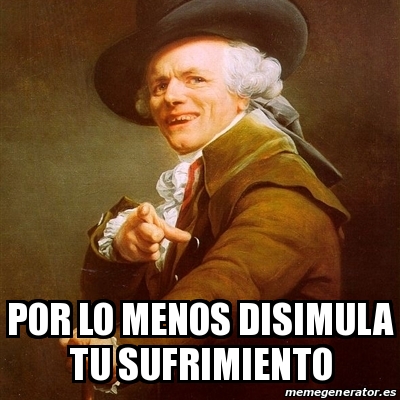 Meme Joseph Ducreux - por lo menos disimula tu sufrimiento - 28462223