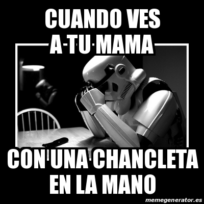 Meme Sad Trooper - Cuando ves a tu mama con una chancleta en la mano ...