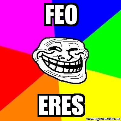 Meme Troll - feo eres - 28466562